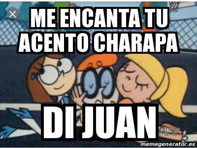 Meme Personalizado - Me encanta tu acento CHARAPA Di Juan - 30328962