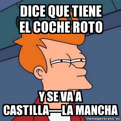 Meme Futurama Fry - Dice que tiene el coche roto Y se va a Castillaâ ...