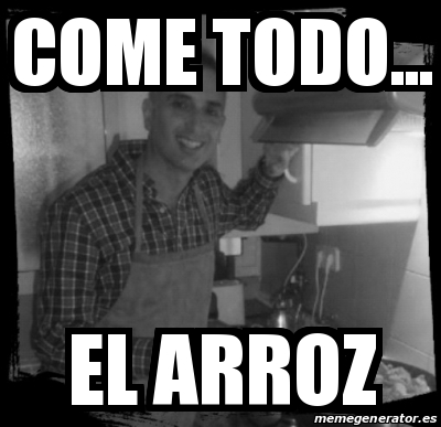 Meme Personalizado - Come todo... El arroz - 30331928