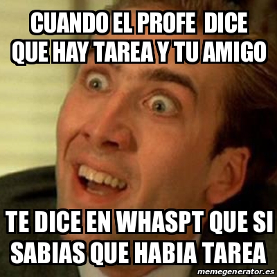 Meme No me digas - cuando el profe dice que hay tarea y tu amigo te ...