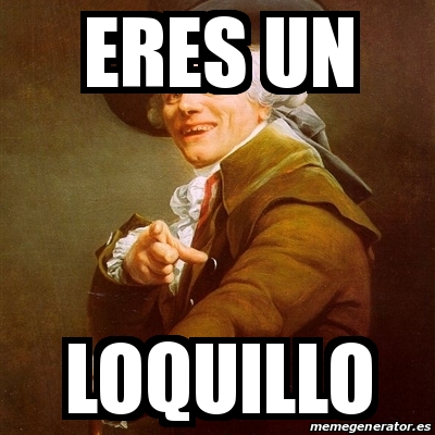 Meme Joseph Ducreux - Eres un Loquillo - 30333312