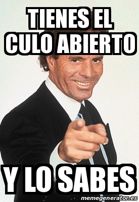 Meme Personalizado Tienes El Culo Abierto Y Lo Sabes 30333835