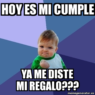 Meme Bebe Exitoso - Hoy es mi cumple Ya me diste mi regalo??? - 30333906