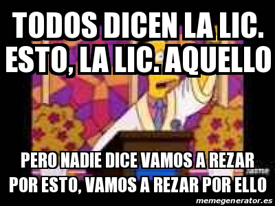 Meme Personalizado - Todos dicen la lic. esto, la lic. aquello Pero ...