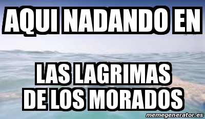 Meme Personalizado - Aqui nadando en Las lagrimas de los morados - 30341284