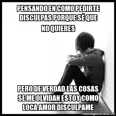 Meme First World Problems - Pensando en como pedirte disculpas porque ...