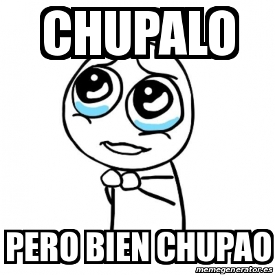 Meme Por favor - Chupalo Pero bien chupao - 30341574