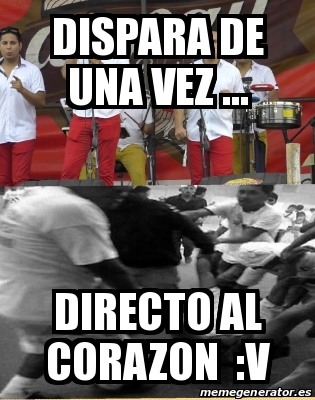 Meme Personalizado - dispara de una vez ... directo al corazon :V ...