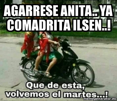 Meme Personalizado - Agarrese Anita.. Ya comadrita Ilsen..! - 30344562