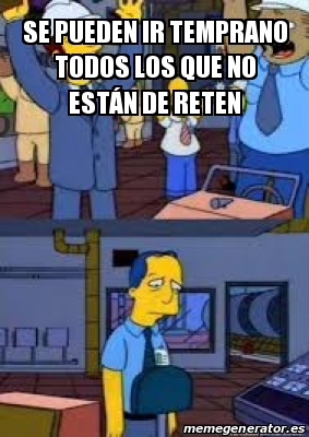 Meme Personalizado - Se pueden ir temprano todos los que no estÃ¡n de ...