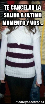 Meme Personalizado - Te cancelan la salida a ultimo momento y vos ...