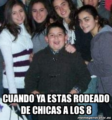 Meme Personalizado - Cuando ya estas rodeado de chicas a los 8 - 30346710