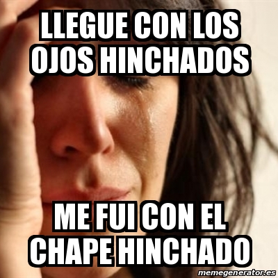 Meme Problems - Llegue con los ojos hinchados Me fui con el chape ...