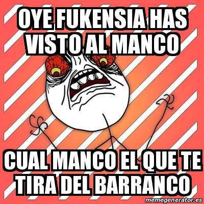 Meme I Hate - oye fukensia has visto al manco cual manco el que te tira ...