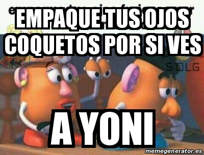 Meme Personalizado - Empaque tus ojos coquetos por si ves A yoni - 30350088