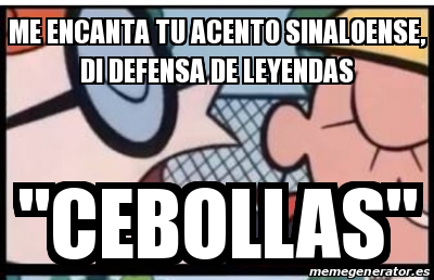 Meme Personalizado - Me encanta tu acento sinaloense, di defensa de ...