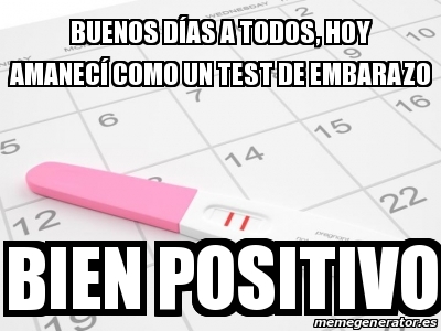 Meme Personalizado - Buenos dÃ­as a todos, hoy amanecÃ­ como un test de ...