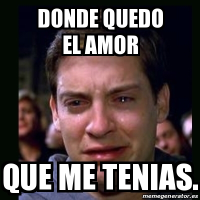 Meme crying peter parker - donde quedo el amor que me tenias. - 30351345