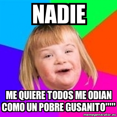 Meme Retard Girl - NADIE ME QUIERE TODOS ME ODIAN COMO UN POBRE ...
