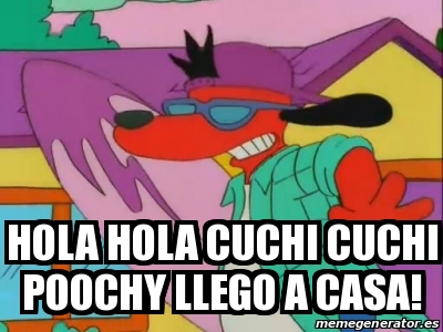 Meme Personalizado - hola hola cuchi cuchi poochy llego a casa! - 30352304