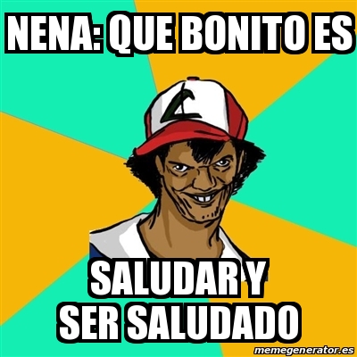 Meme Ash Pedreiro - NENA: QUE BONITO ES SALUDAR Y SER SALUDADO - 30352779