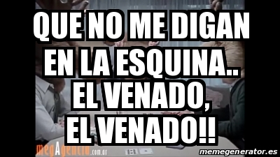 Meme Personalizado - Que no me digan en la esquina.. El Venado, El ...