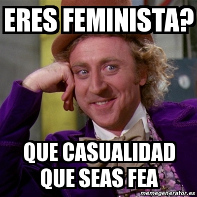 Meme Willy Wonka - Eres feminista? Que casualidad que seas fea - 30355996
