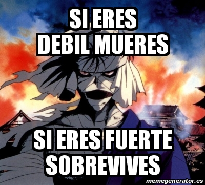 Meme Personalizado - Si eres debil mueres Si eres fuerte sobrevives ...