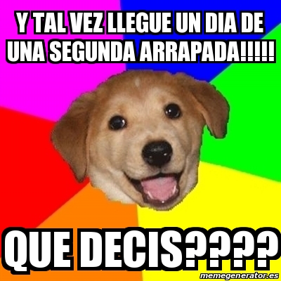 Meme Advice Dog - Y TAL VEZ LLEGUE UN DIA DE UNA SEGUNDA ARRAPADA ...