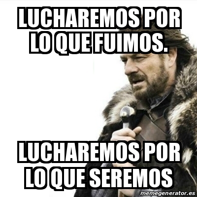 Meme Prepare Yourself - Lucharemos por lo que fuimos. LUCHAREMOS POR LO ...