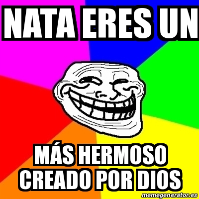 Meme Troll - Nata eres un MÃ¡s hermoso creado por Dios - 30362312