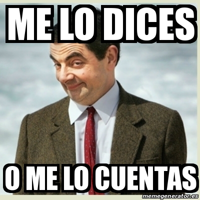 Meme Mr Bean - me lo dices o me lo cuentas - 30363058