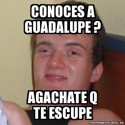 Meme Stoner Stanley - Conoces a Guadalupe ? Agachate q te escupe - 30364209