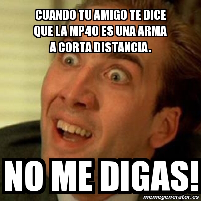 Meme No me digas - Cuando tu amigo te dice que la mp40 es una arma a ...