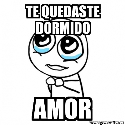 Meme Por favor - Te quedaste dormido Amor - 30364925