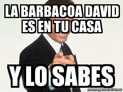 Meme Personalizado - La barbacoa David es en tu casa Y lo sabes - 30365041