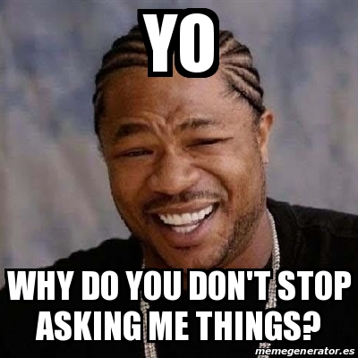 Meme Yo Dawg - Yo wHY DO YOU DON'T STOP ASKING ME THINGS? - 30365497