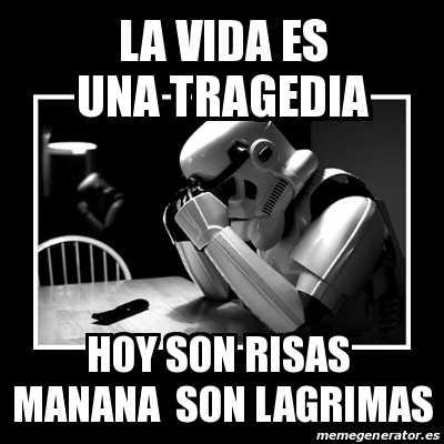 Meme Sad Trooper - La vida es una tragedia Hoy son risas manana son ...