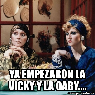 Meme Personalizado - Ya empezaron la Vicky y la Gaby.... - 30367346