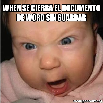 Meme Bebe furioso - When se cierra el documento de word sin guardar ...