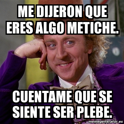 Meme Willy Wonka - Me dijeron que eres algo metiche. Cuentame que se ...