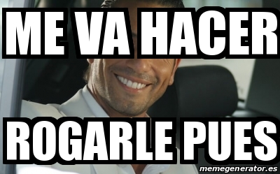 Meme Personalizado - Me va hacer Rogarle pues - 30368543