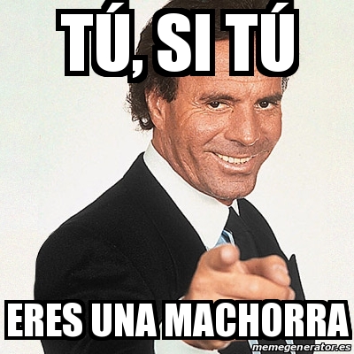 Meme Julio Iglesias - tÃº, si tÃº eres una machorra - 30368610