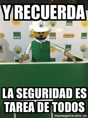 Meme Personalizado - Y RECUERDA LA SEGURIDAD ES TAREA DE TODOS - 30368855