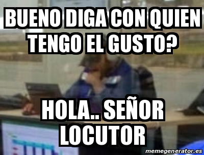 Meme Personalizado - Bueno diga con quien tengo el gusto? Hola.. SeÃ±or ...