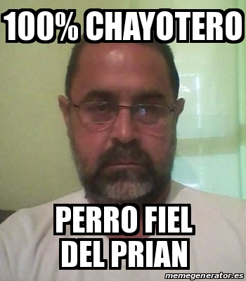 Meme Personalizado - 100% Chayotero Perro fiel del Prian - 30371635