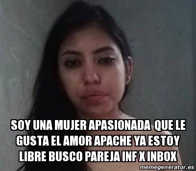 Meme Personalizado - Soy una mujer apasionada que le gusta el amor apache ya estoy libre busco ...