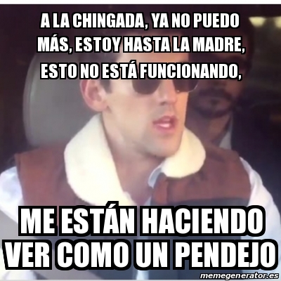 Meme Personalizado - A la chingada, ya no puedo mÃ¡s, estoy hasta la ...