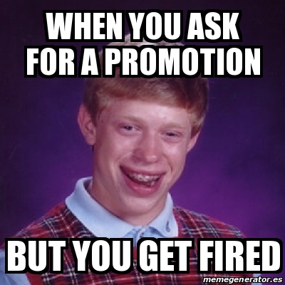 Meme Bad Luck Brian - when you ask for a promotion but you get fired ...
