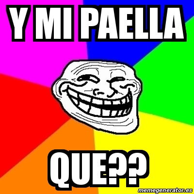 Meme Troll - Y mi paella Que?? - 30374742